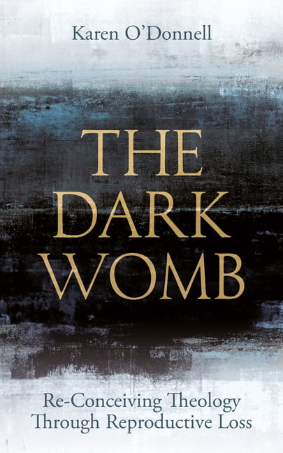 The Dark Womb: Re-Conceiving Theology Through Reproductive Loss ...