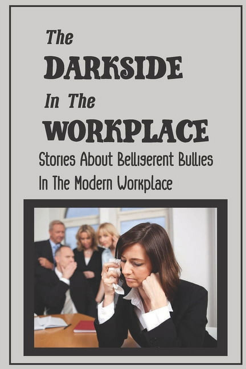 The Darkside In The Workplace: Stories About Belligerent Bullies In The ...