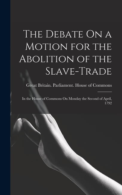 The Debate On a Motion for the Abolition of the Slave-Trade: In the ...