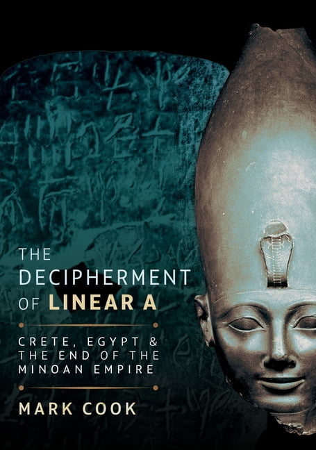 The Decipherment of Linear a: Crete, Egypt and the End of the Minoan ...