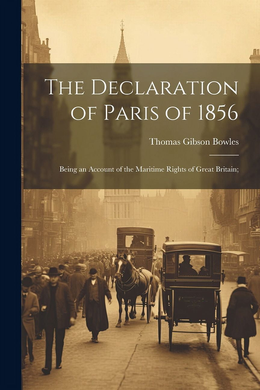 The Declaration of Paris of 1856 : Being an Account of the Maritime ...