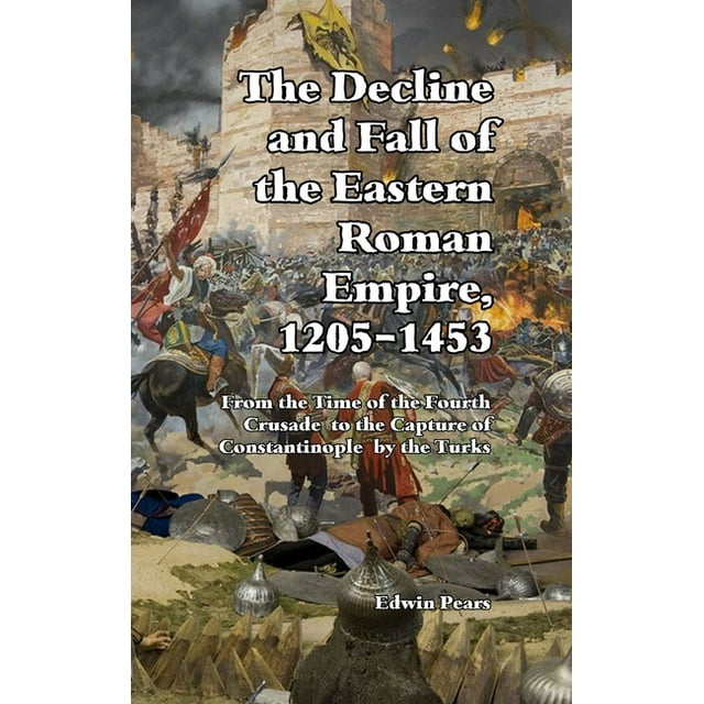The Decline and Fall of the Eastern Roman Empire: From the Time of the ...