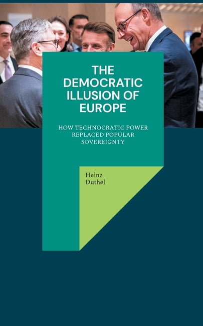 The Democratic Illusion of Europe: How Technocratic Power Replaced ...
