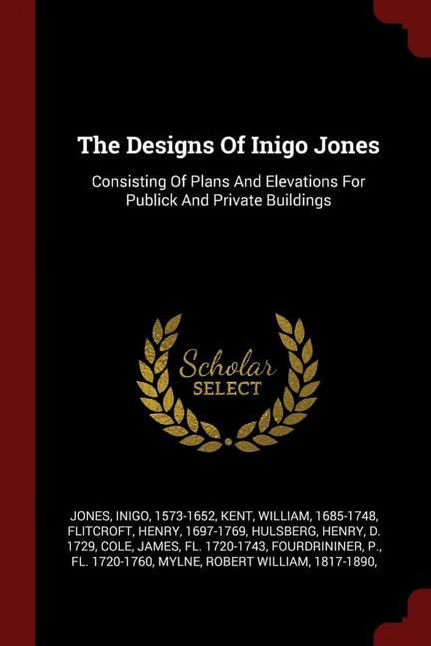 The Designs Of Inigo Jones : Consisting Of Plans And Elevations For ...