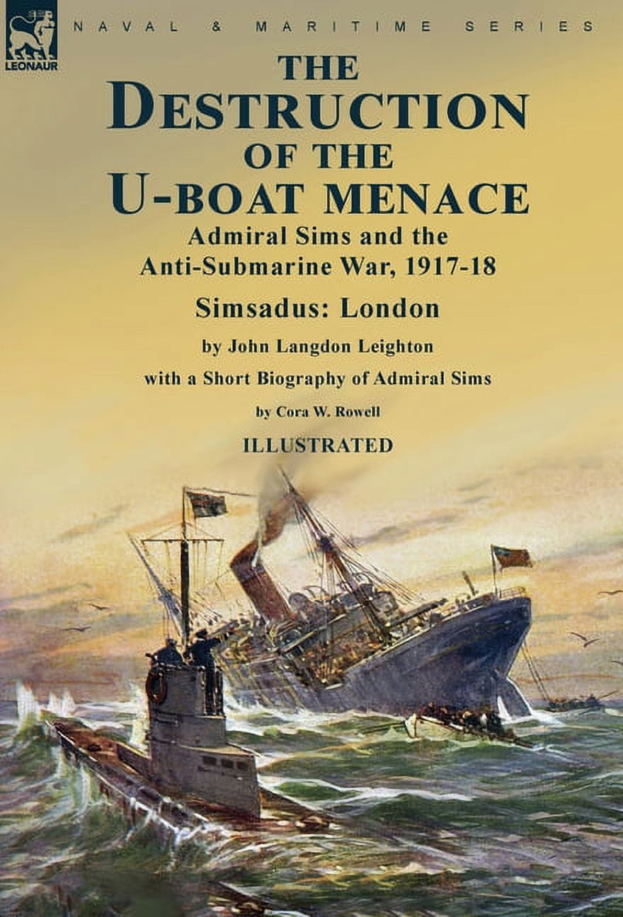 The Destruction of the U-Boat Menace : Admiral Sims and the Anti-Submarine War, 1917-18-Simsadus ...