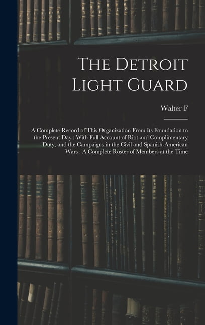 The Detroit Light Guard : A Complete Record of This Organization From ...