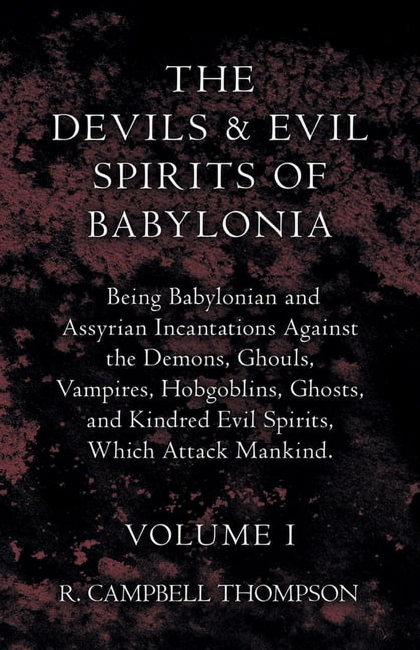 The Devils and Evil Spirits of Babylonia, Being Babylonian and Assyrian Incantations Against the ...