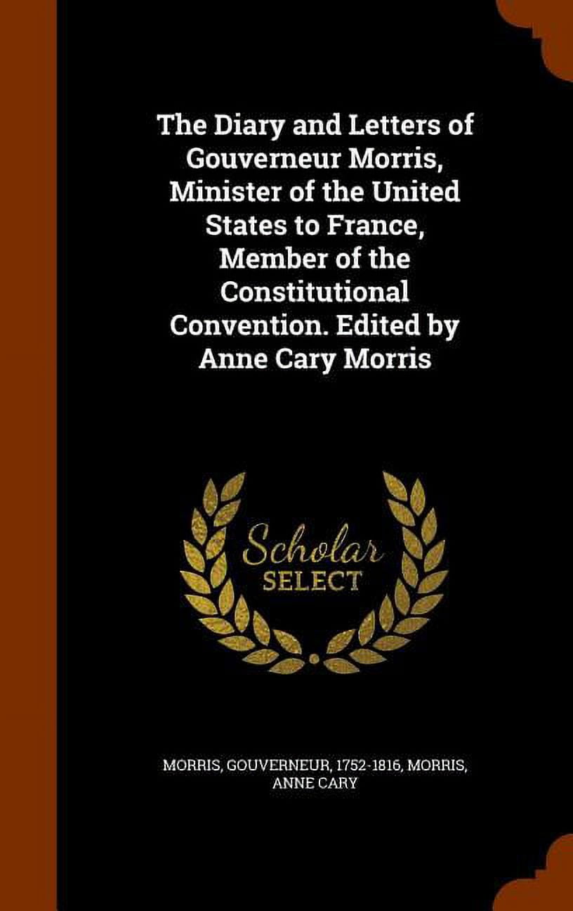 The Diary and Letters of Gouverneur Morris, Minister of the United ...