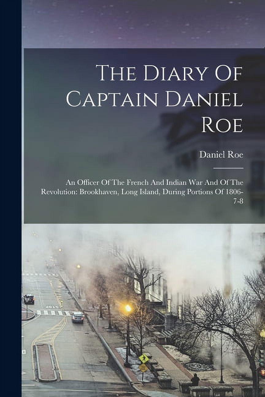 The Diary Of Captain Daniel Roe: An Officer Of The French And Indian War And Of The Revolution ...