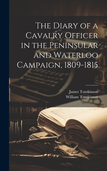 The Diary of a Cavalry Officer in the Peninsular and Waterloo Campaign ...