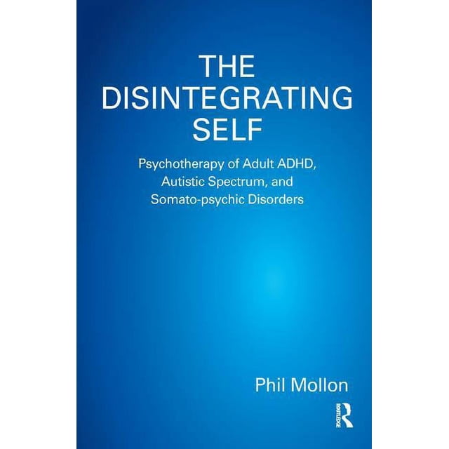 The Disintegrating Self: Psychotherapy of Adult ADHD, Autistic Spectrum ...
