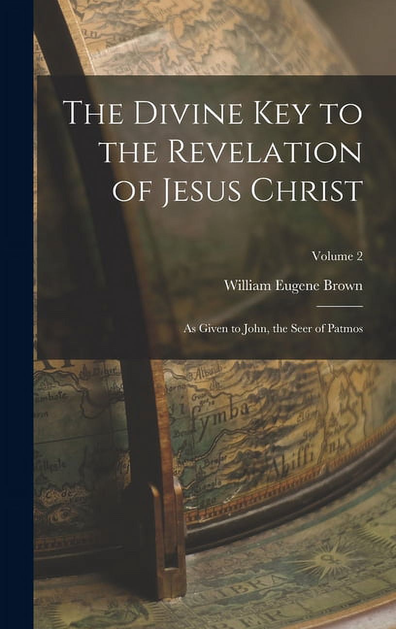 The Divine Key to the Revelation of Jesus Christ : As Given to John ...