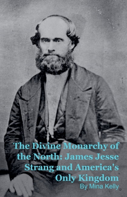 The Divine Monarchy of the North: James Jesse Strang and America's Only ...