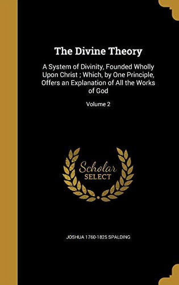 The Divine Theory : A System of Divinity, Founded Wholly Upon Christ ...