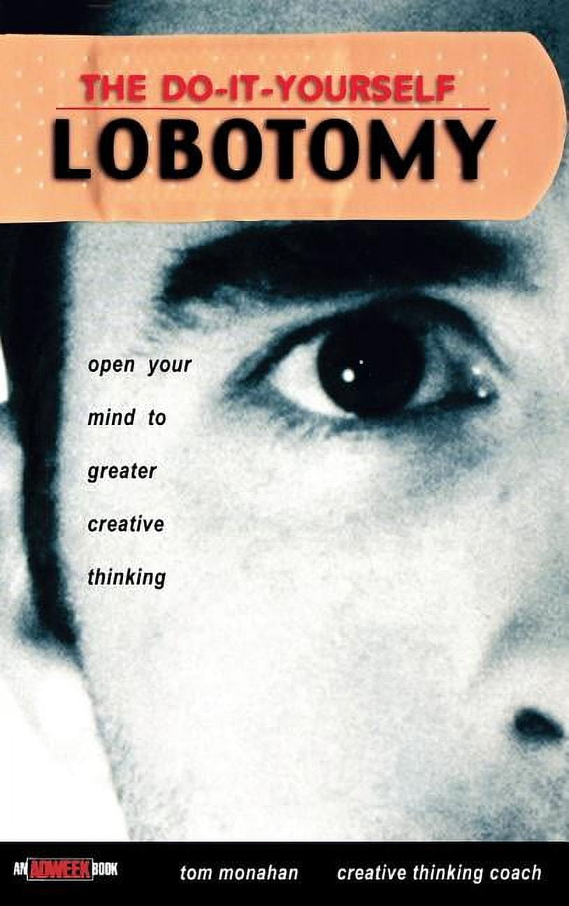 The Do-It-Yourself Lobotomy: Open Your Mind to Greater Creative ...