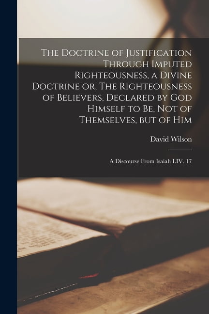 The Doctrine of Justification Through Imputed Righteousness, a Divine ...