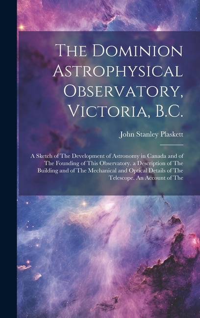 The Dominion Astrophysical Observatory, Victoria, B.C.; a Sketch of The ...