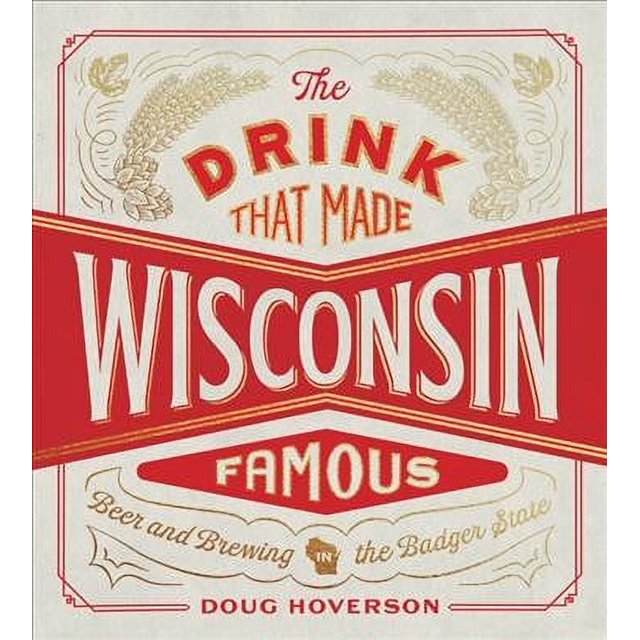 The Drink That Made Wisconsin Famous : Beer and Brewing in the Badger ...