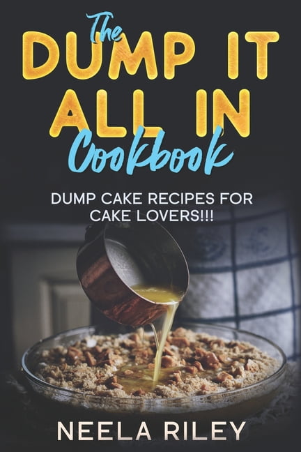 The ''Dump It All In'' Cookbook!: Dump Cake Recipes for Cake Lovers ...