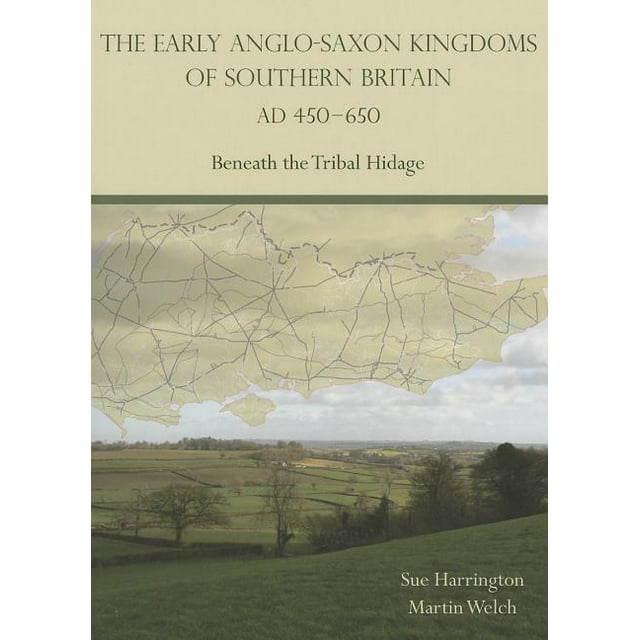 The Early Anglo-Saxon Kingdoms of Southern Britain Ad 450-650 : Beneath ...