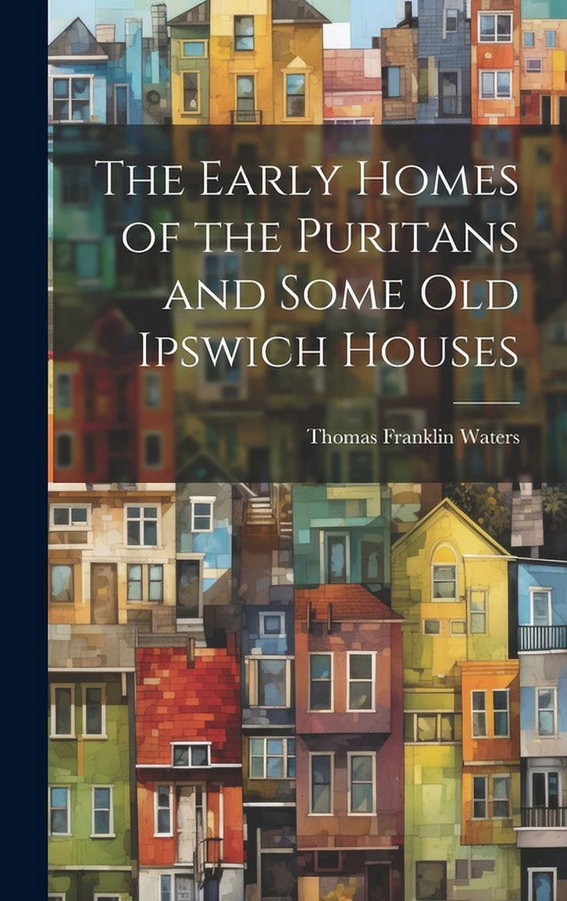 The Early Homes of the Puritans and Some Old Ipswich Houses (Hardcover ...