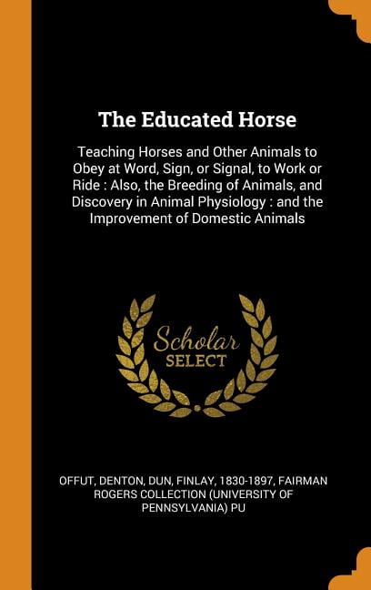 The Educated Horse : Teaching Horses and Other Animals to Obey at Word ...