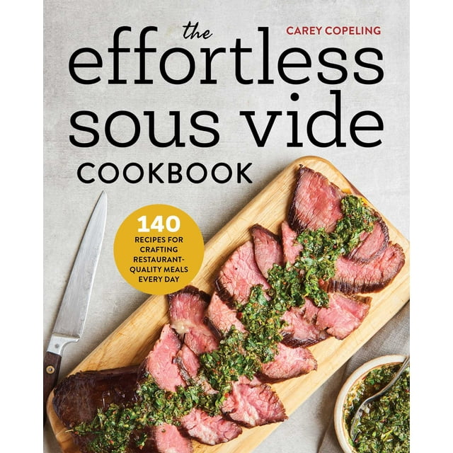 The Effortless Sous Vide Cookbook : 140 Recipes for Crafting Restaurant-Quality Meals Every Day ...
