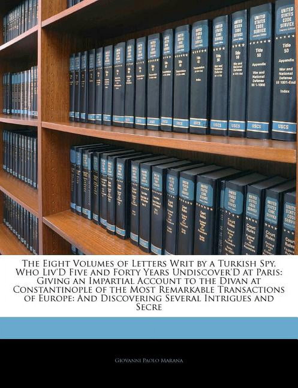 The Eight Volumes of Letters Writ by a Turkish Spy, Who Liv'd Five and ...