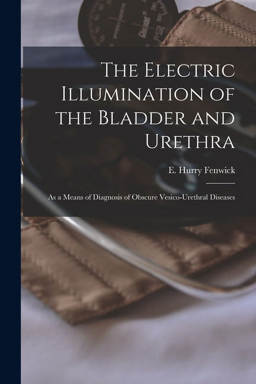 The Electric Illumination of the Bladder and Urethra (Paperback ...
