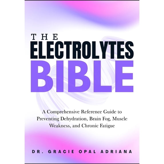 The Electrolytes Bible: A Comprehensive Reference Guide to Preventing ...