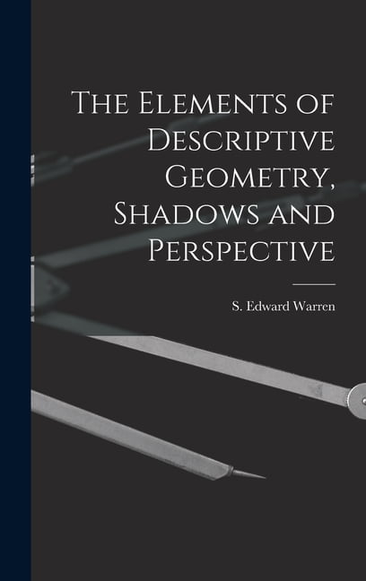 The Elements of Descriptive Geometry, Shadows and Perspective ...