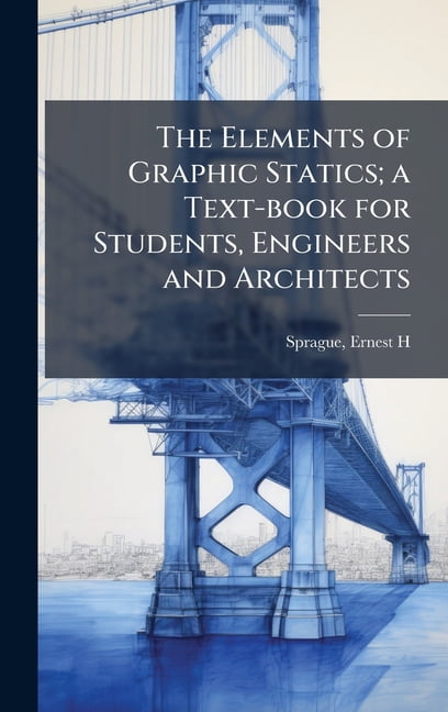 The Elements of Graphic Statics; a Text-book for Students, Engineers ...
