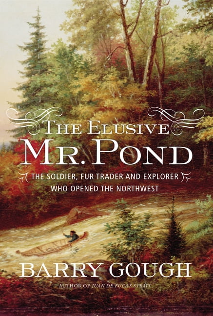 The Elusive Mr. Pond: The Soldier, Fur Trader and Explorer Who Opened ...