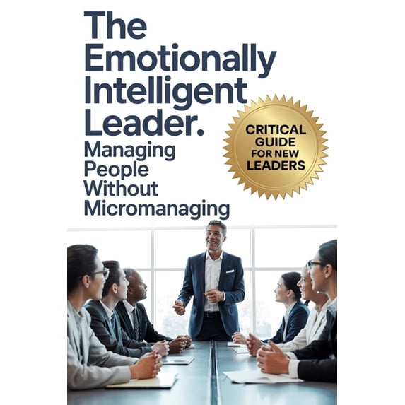 The Emotionally Intelligent Leader: Managing People Without ...