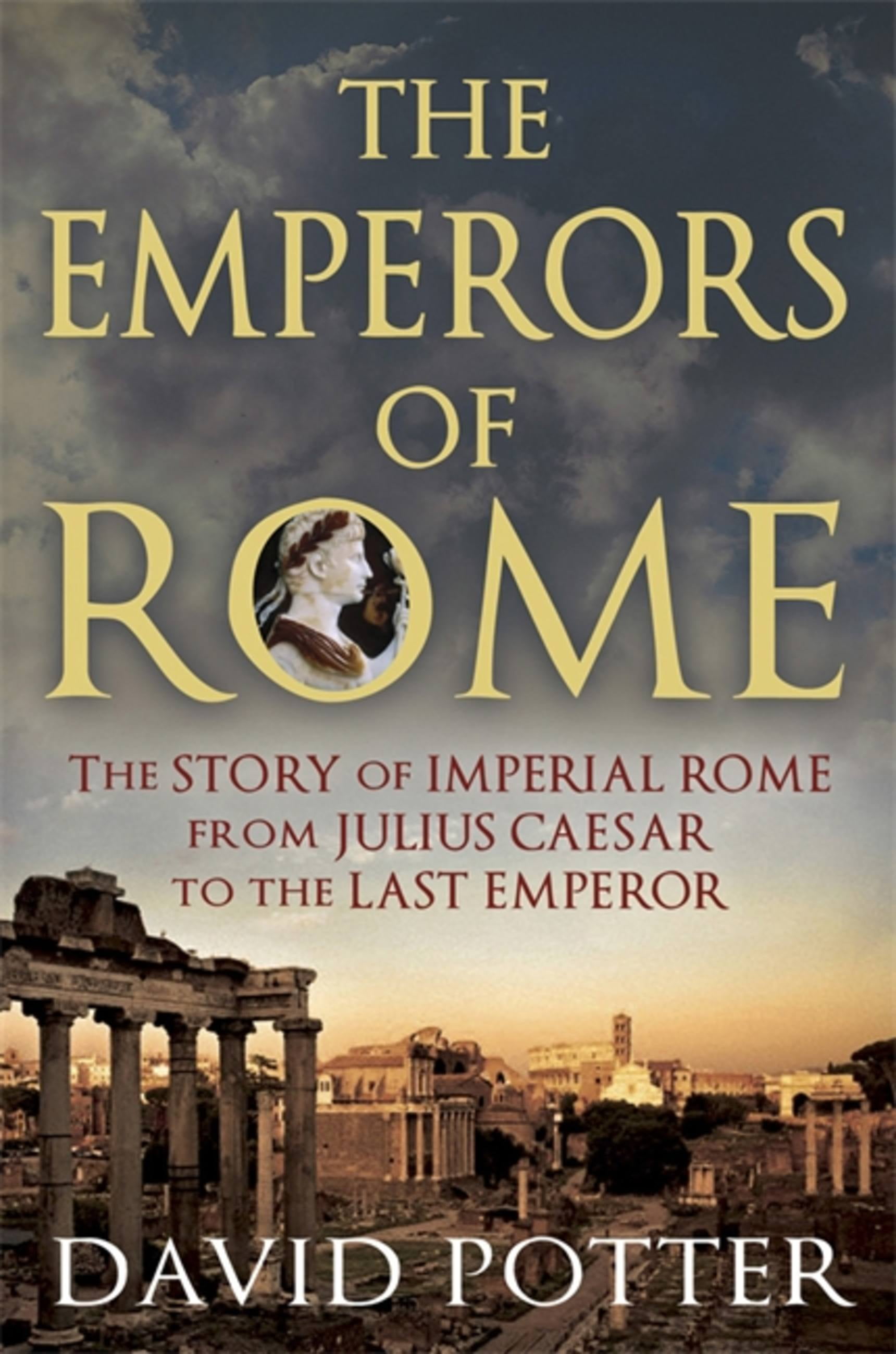The Emperors of Rome : The Story of Imperial Rome from Julius Caesar to the Last Emperor ...
