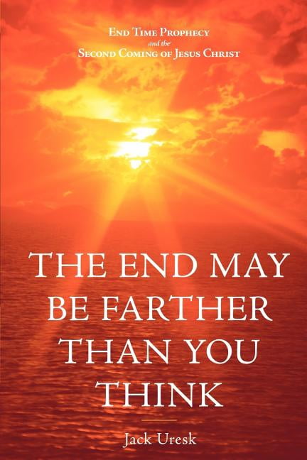 The End May Be Farther Than You Think: End Time Prophecy and the Second ...