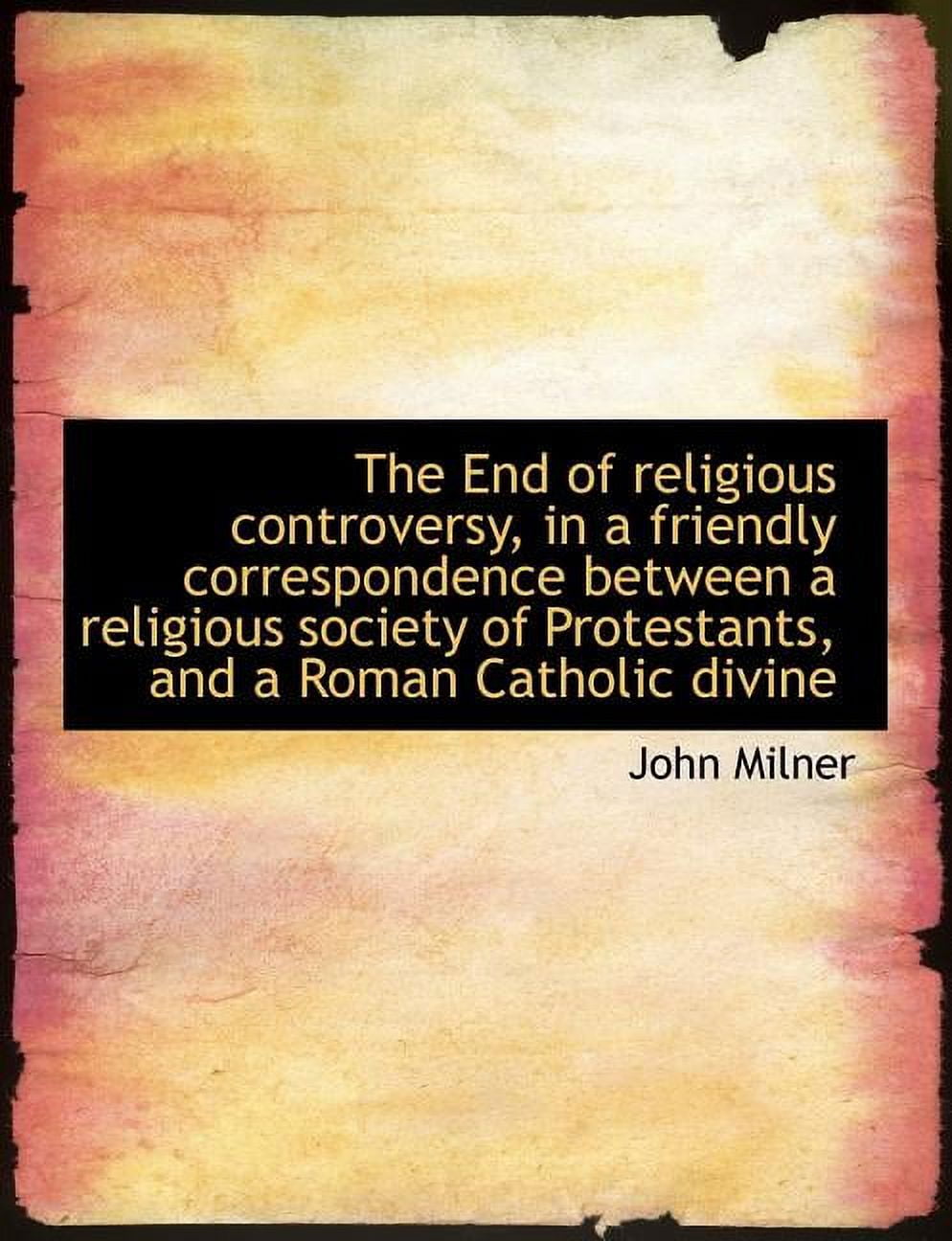 The End of Religious Controversy, in a Friendly Correspondence Between ...