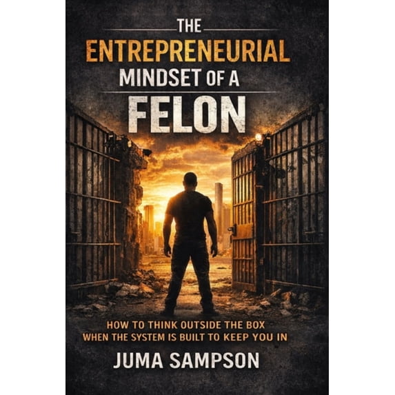 The Entrepreneurial Mindset of a Felon: How to Think Outside the Box ...