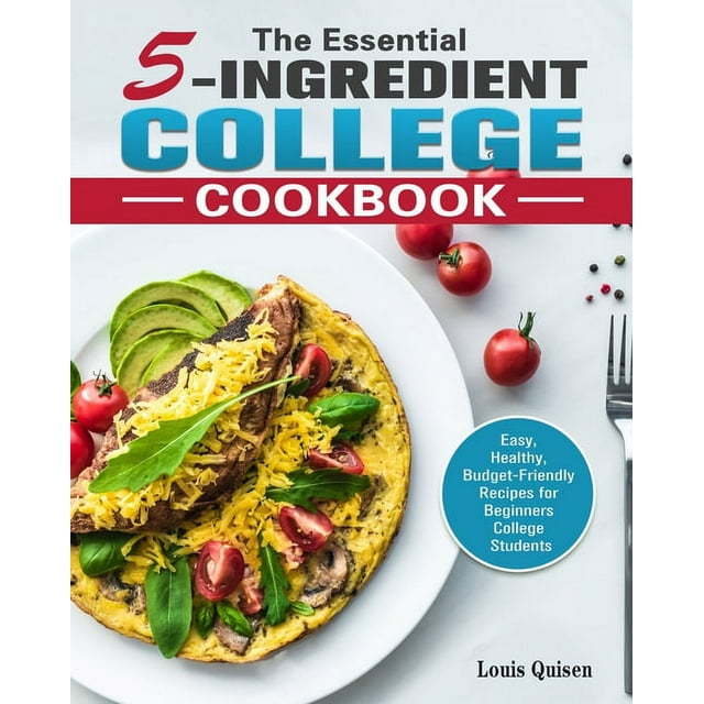 The Essential 5-Ingredient College Cookbook: Easy, Healthy, Budget ...