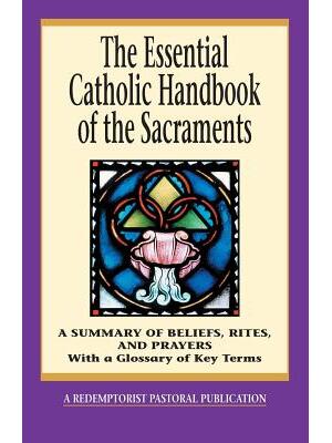 The Essential Catholic Handbook of the Sacraments : A Summary of ...