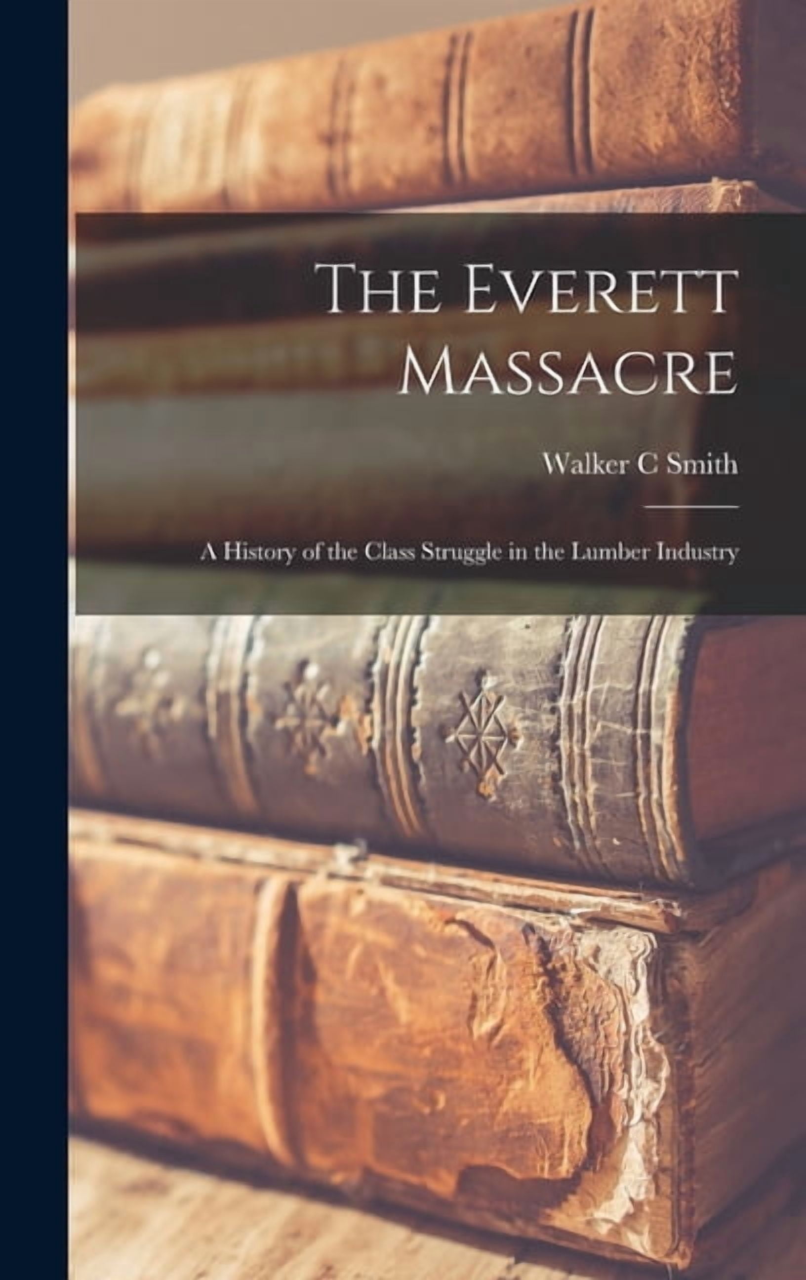 The Everett Massacre; a History of the Class Struggle in the Lumber ...