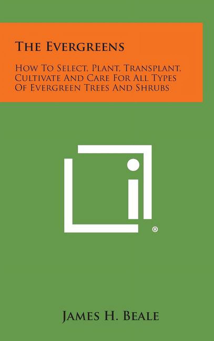 The Evergreens : How to Select, Plant, Transplant, Cultivate and Care ...