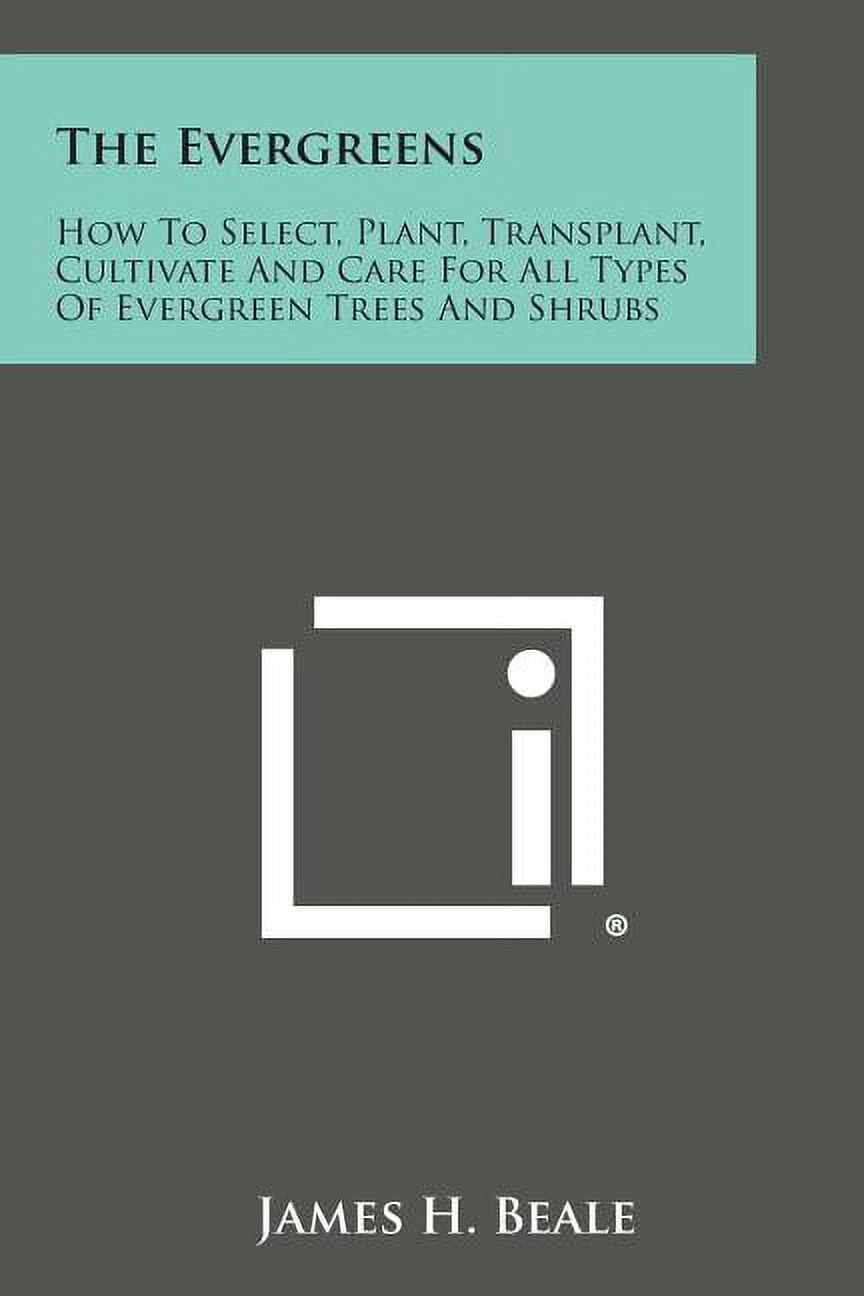 The Evergreens : How to Select, Plant, Transplant, Cultivate and Care ...