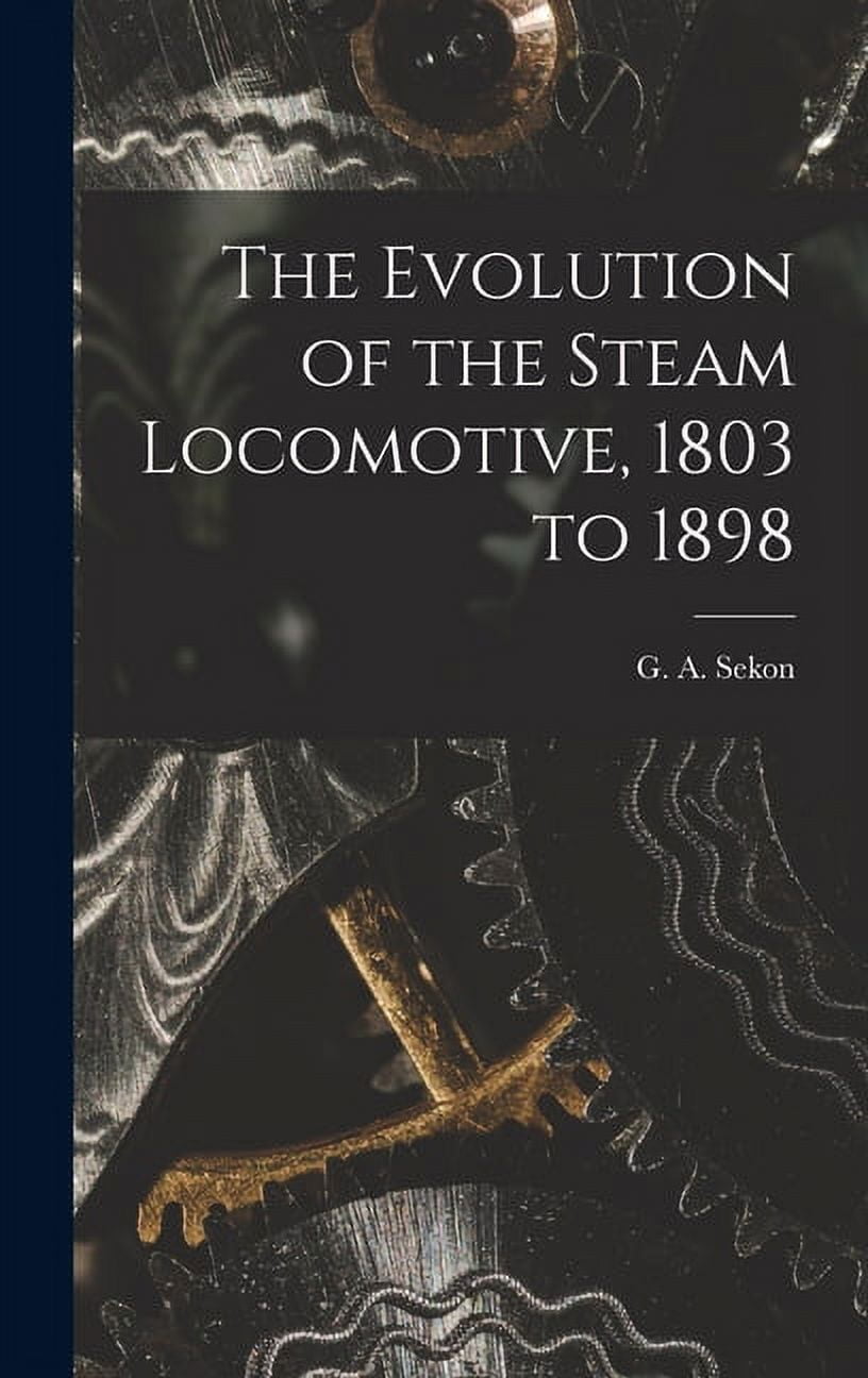The Evolution of the Steam Locomotive, 1803 to 1898 (Hardcover ...
