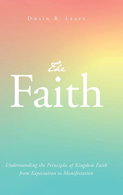 The Faith : Understanding the Principles of Kingdom Faith from ...