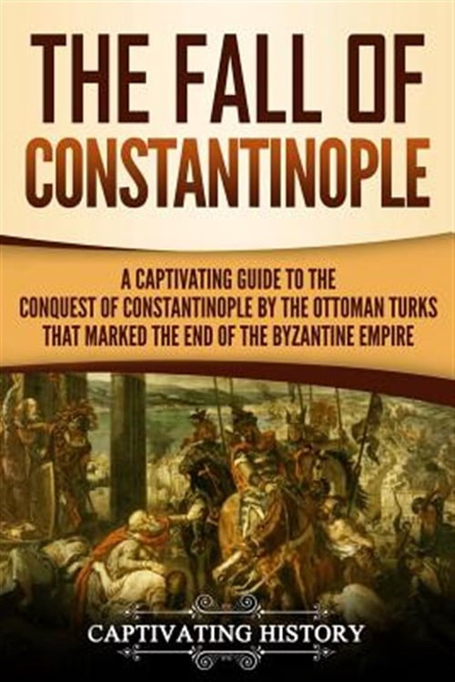 The Fall of Constantinople: A Captivating Guide to the Conquest of ...
