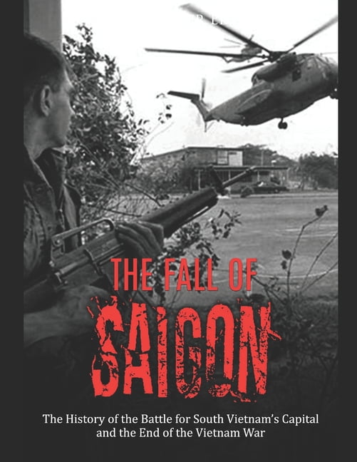 The Fall of Saigon: The History of the Battle for South Vietnam's ...