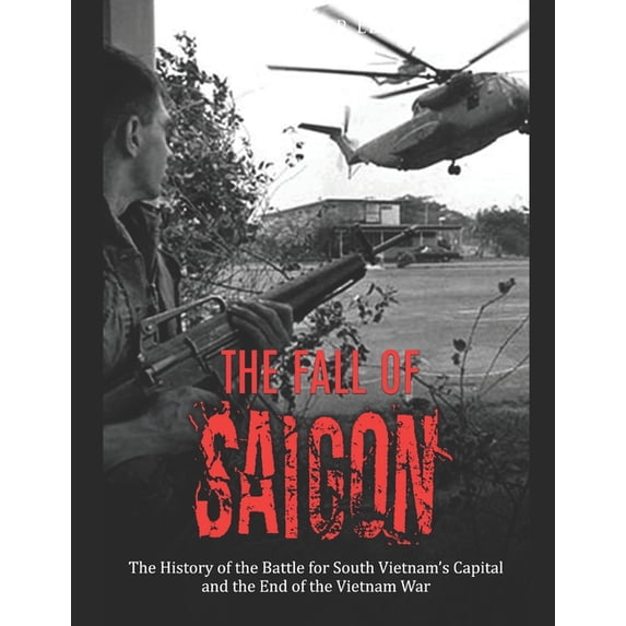 The Fall of Saigon: The History of the Battle for South Vietnam's ...
