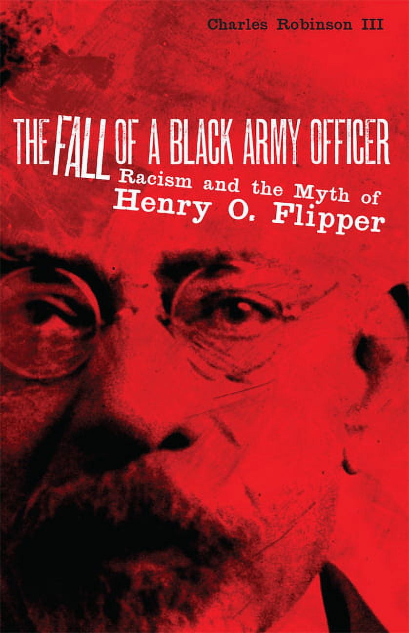 The Fall of a Black Army Officer: Racism and the Myth of Henry O ...