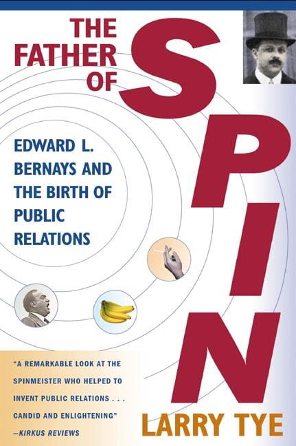 The Father of Spin: Edward L. Bernays and the Birth of Public Relations ...